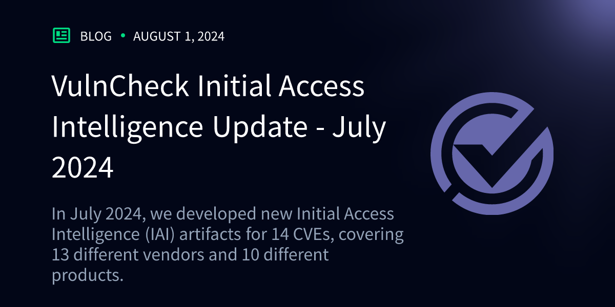 VulnCheck Initial Access Intelligence Update - July 2024
