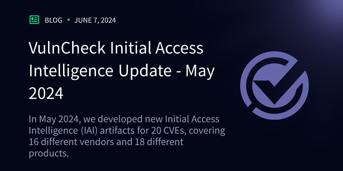 VulnCheck Initial Access Intelligence Update - May 2024